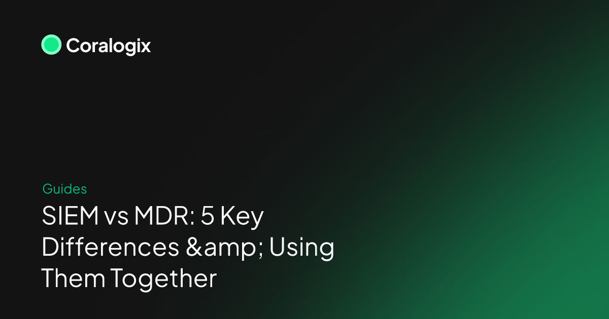 SIEM vs MDR: 5 Key Differences & Using Them Together - Coralogix